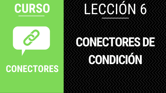 Lección 6: Los CONECTORES de CONDICIÓN o CONDICIONALES